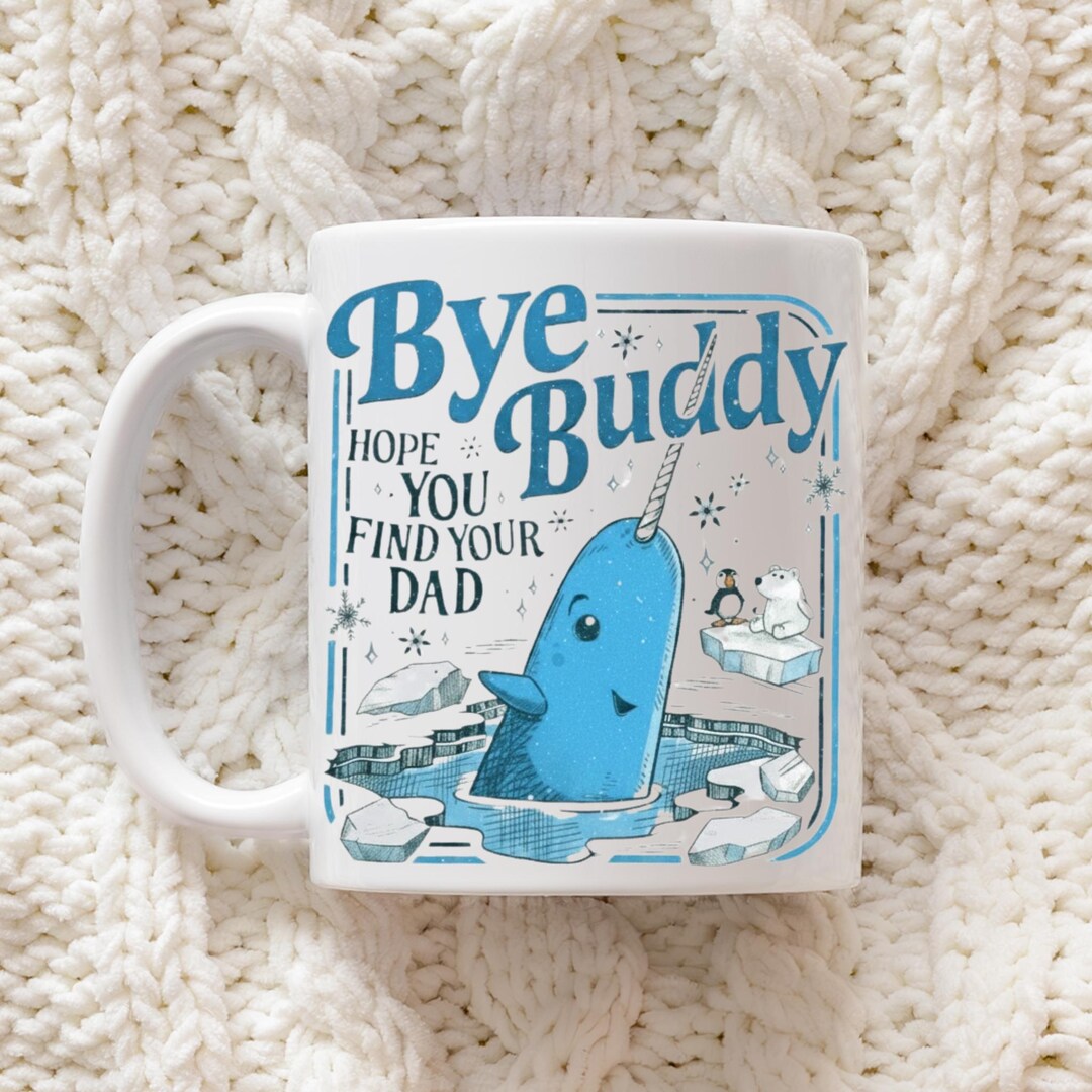 Bye Buddy Hope You Find Your Dad Mug, Buddy Narwhal Xmas Coffee Mug ...