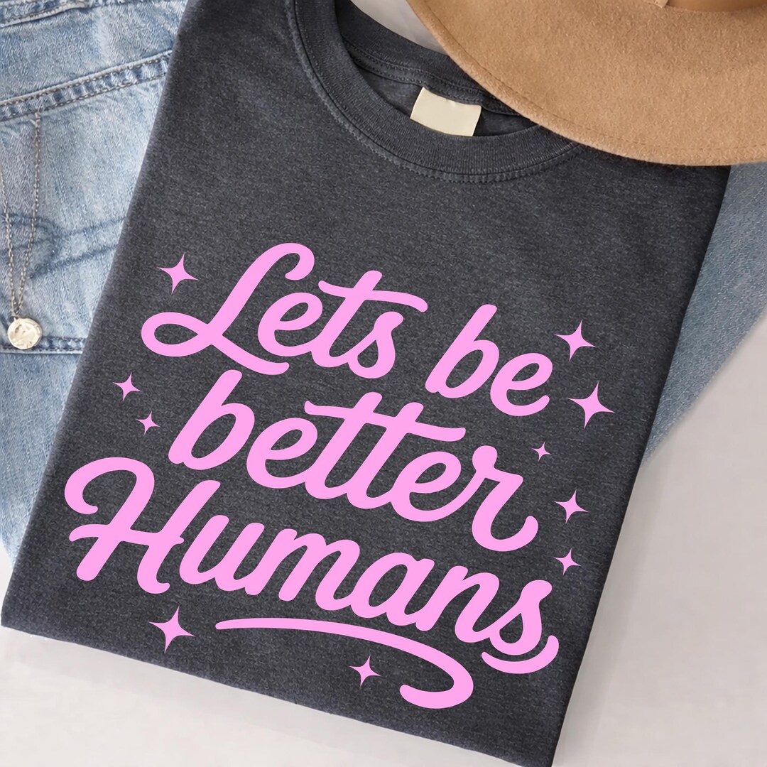 Lets Be Better Humans PNG: Inspirational Shirt Design (digital Download ...