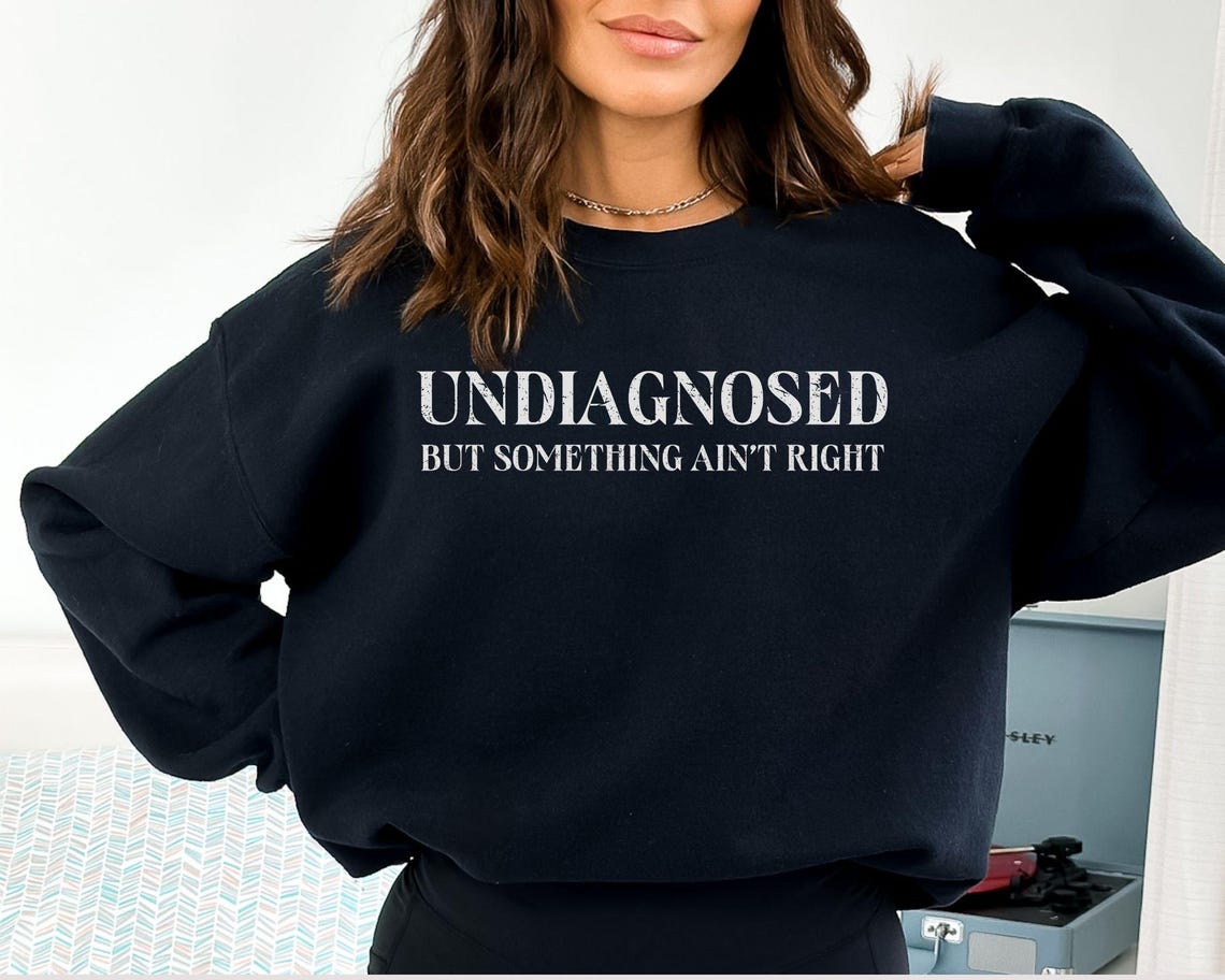 Undiagnosed but Something Ain't Right Sweatshirt, Undiagnosed but I'm ...