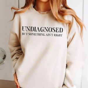 Undiagnosed but Something Ain't Right Sweatshirt, Undiagnosed but I'm ...