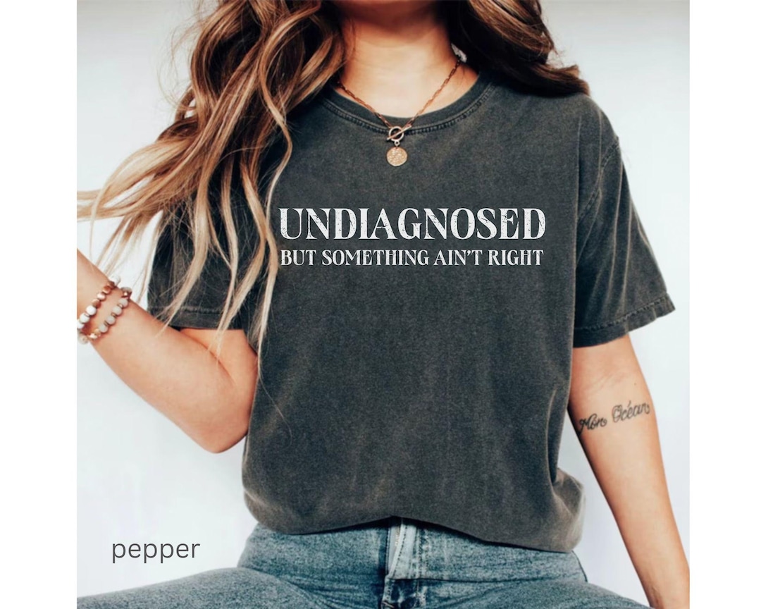 Undiagnosed but Something Ain't Right Comfort Colors Shirt, Undiagnosed but I'm Pretty Sure ...