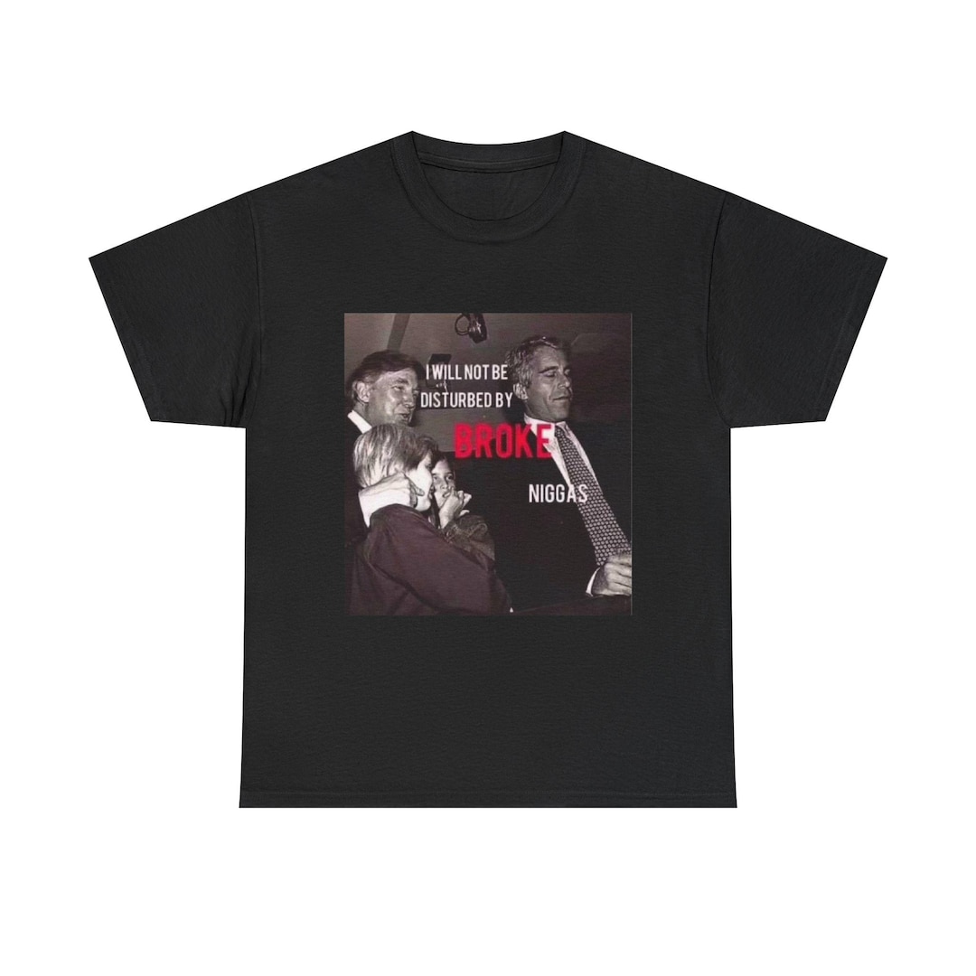 Broke Niggas Epstein Trump Tshirt | Donald Trump, Jeffrey Epstein Tuff ...