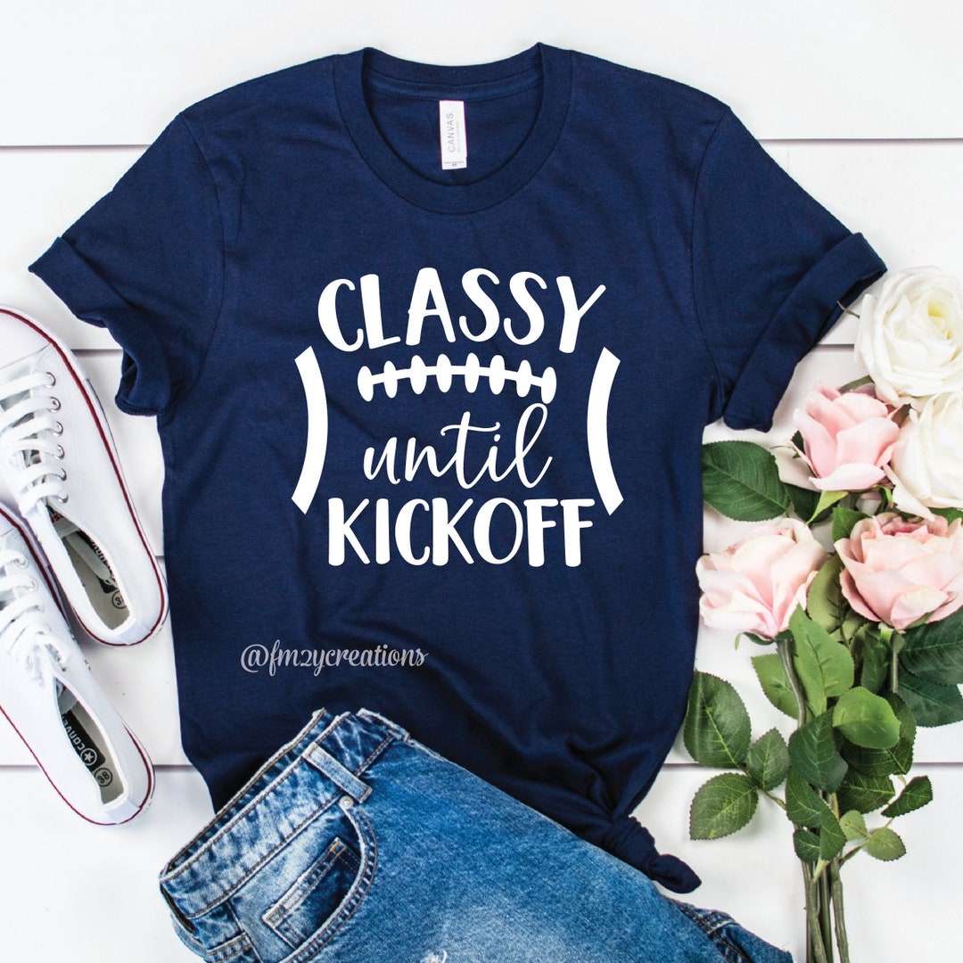 Classy Until Kickoff Shirt | SUPER BOWL Shirt | Classy Kickoff | Super ...