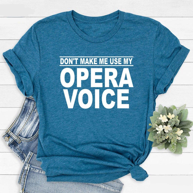 Music Shirt, Opera Shirt, Singer T-shirt, Don't Make Me Use My Opera ...