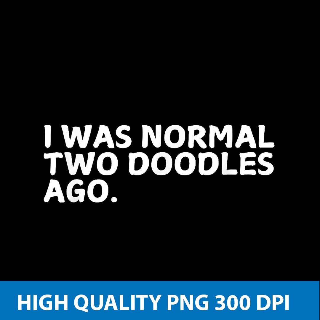 Funny Doodle Quote PNG I Was Normal Two Doodles Ago Sarcastic Humor ...