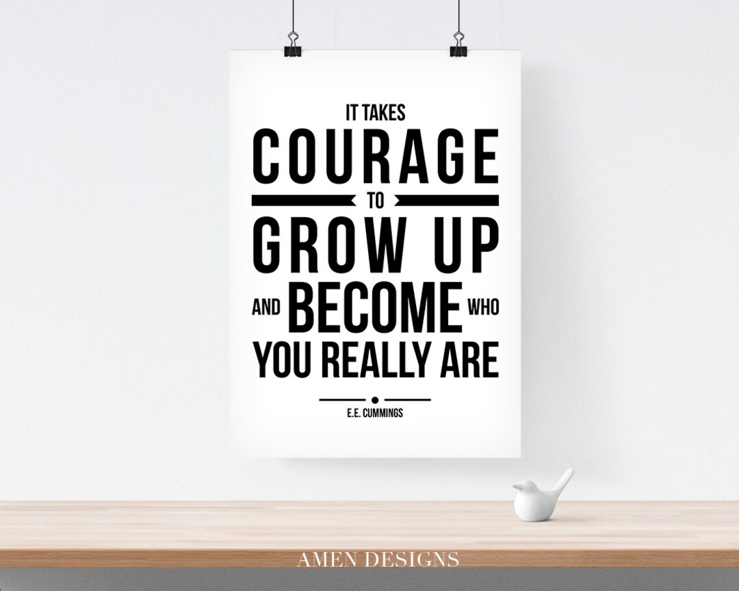 It Takes Courage to Grow up and Become Who You Really Are. EE Cummings ...