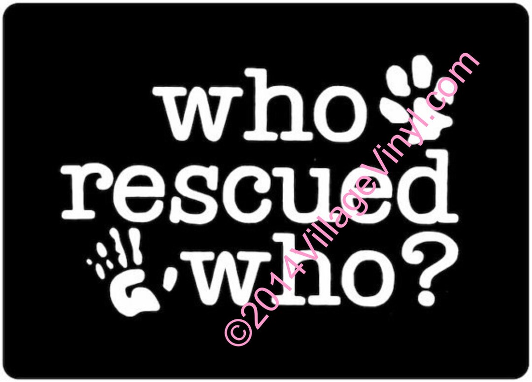 Who Rescued Who - Dog Rescue Decal Paw Print Just for the Dog Lover Dog ...
