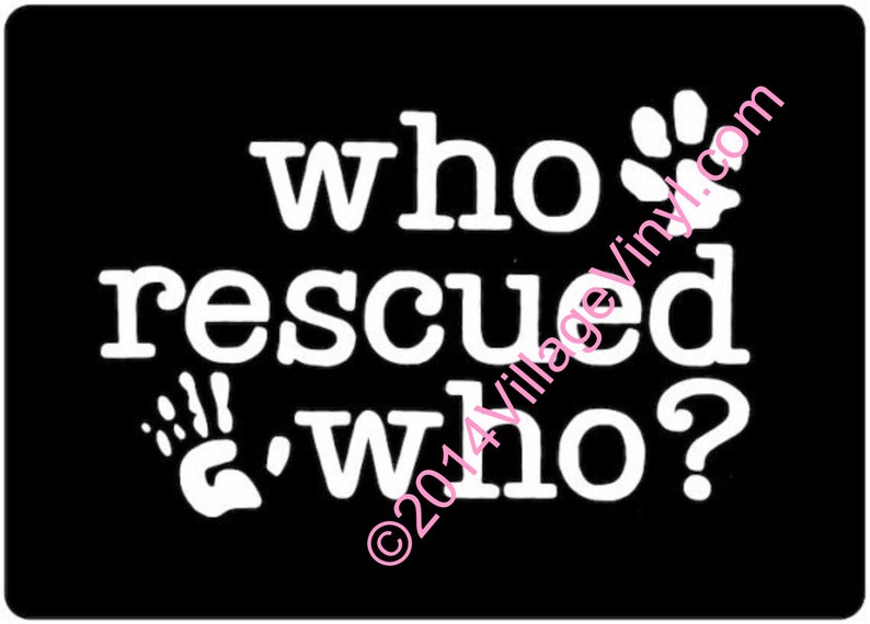 Who Rescued Who - Dog Rescue Decal Paw Print Just for the Dog Lover Dog ...