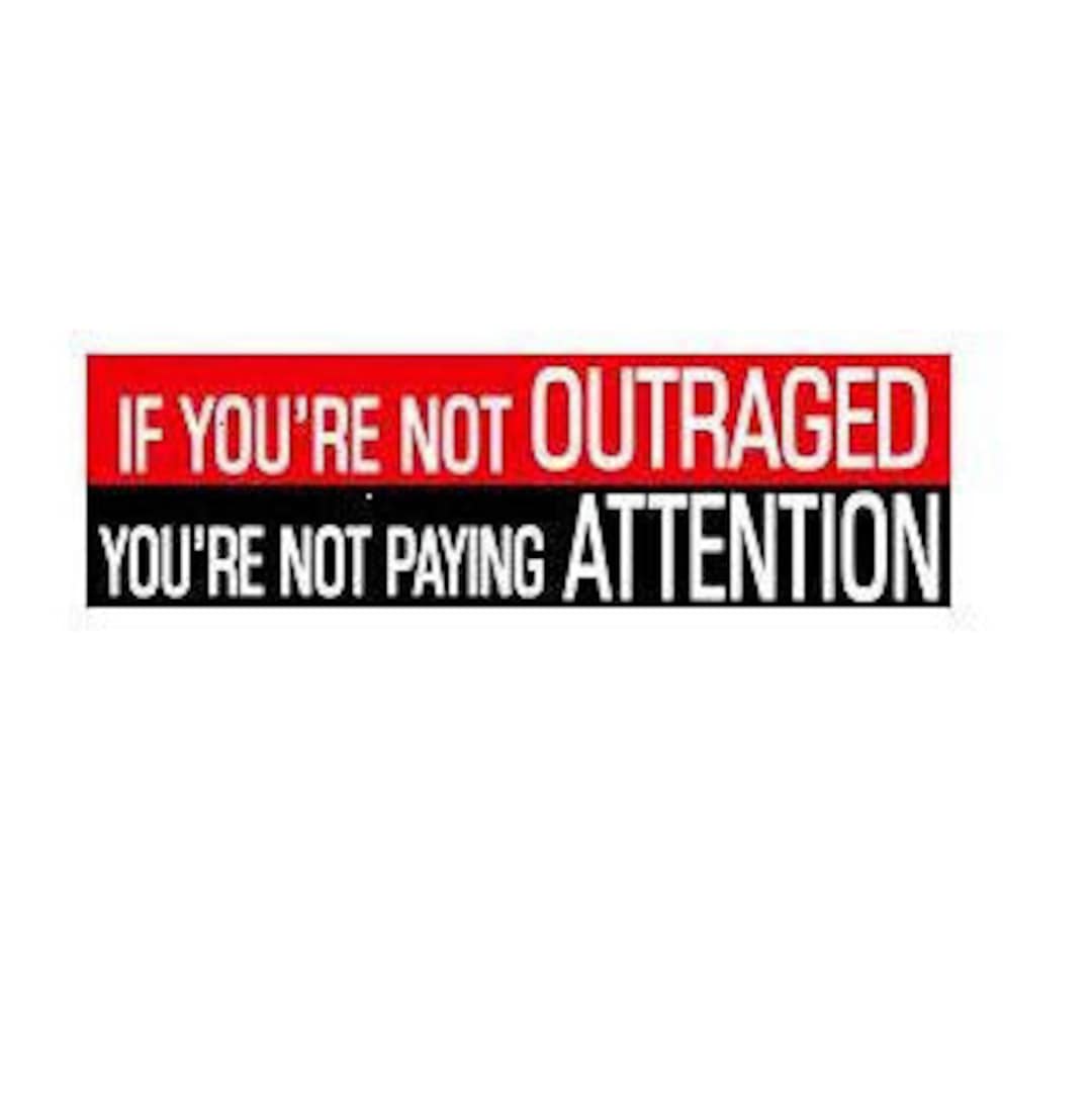 If You're Not Outraged You're Not Paying Attention Protest Bumper ...