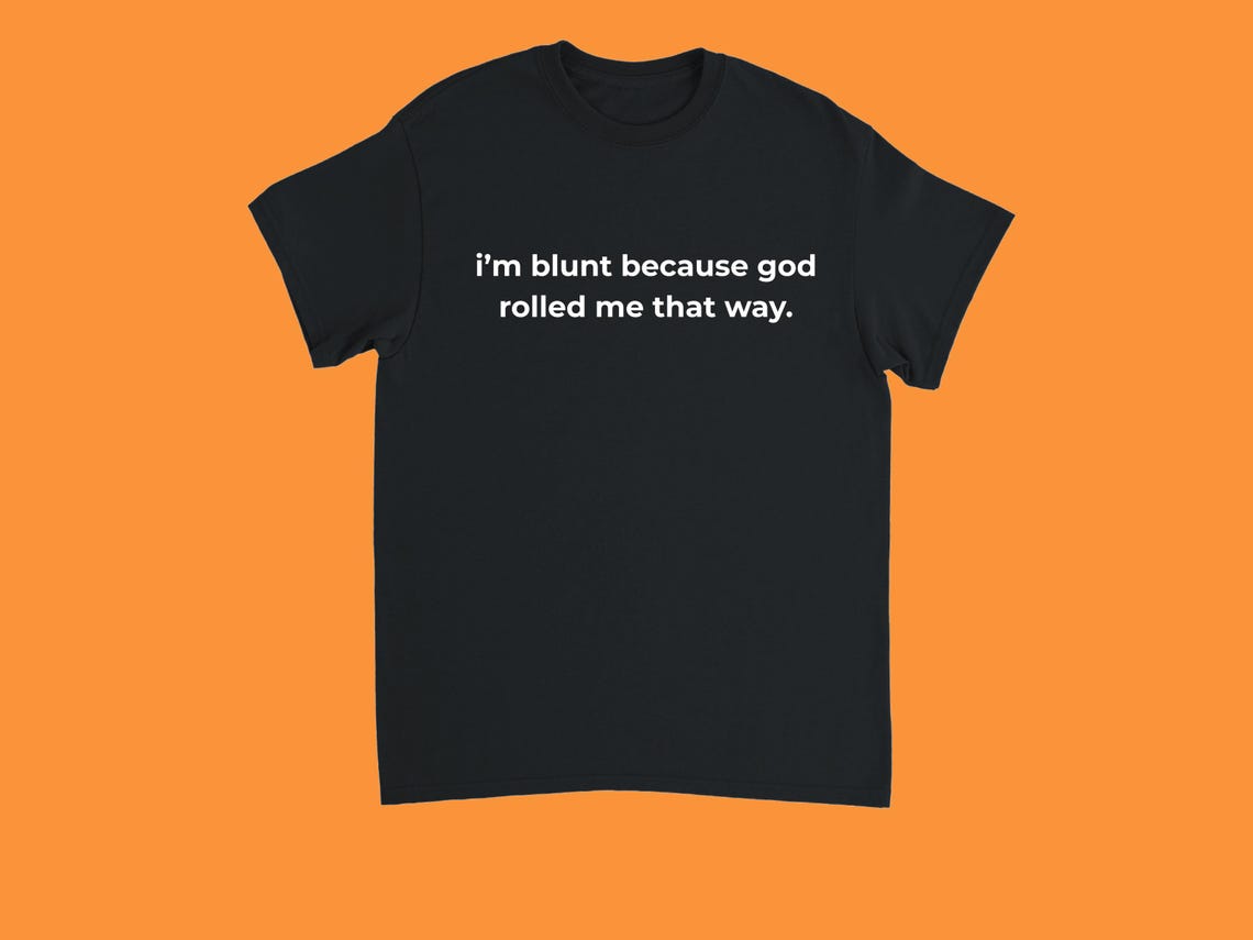 I'm Blunt Because God Rolled Me That Way T Shirt - Funny Stoner Quote ...