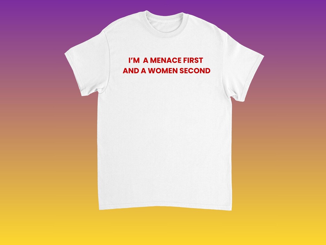I'm A Menace First and A Woman Second T-shirt, Sassy Feminist Quote T ...