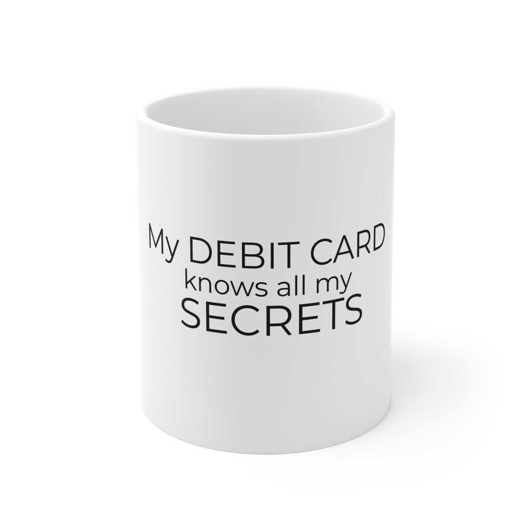 My Debit Card Knows All My Secrets Mug | Funny Debit Card Mug | Finance ...