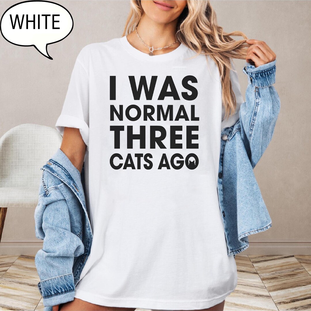 Cat Shirts I Was Normal Three Cats Ago T-shirts Hoodies Sweatshirt - Etsy