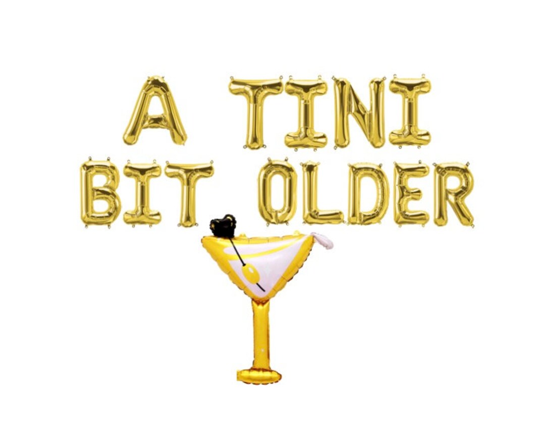 A Tini Bit Older Birthday Balloons Martini Birthday Martini ...