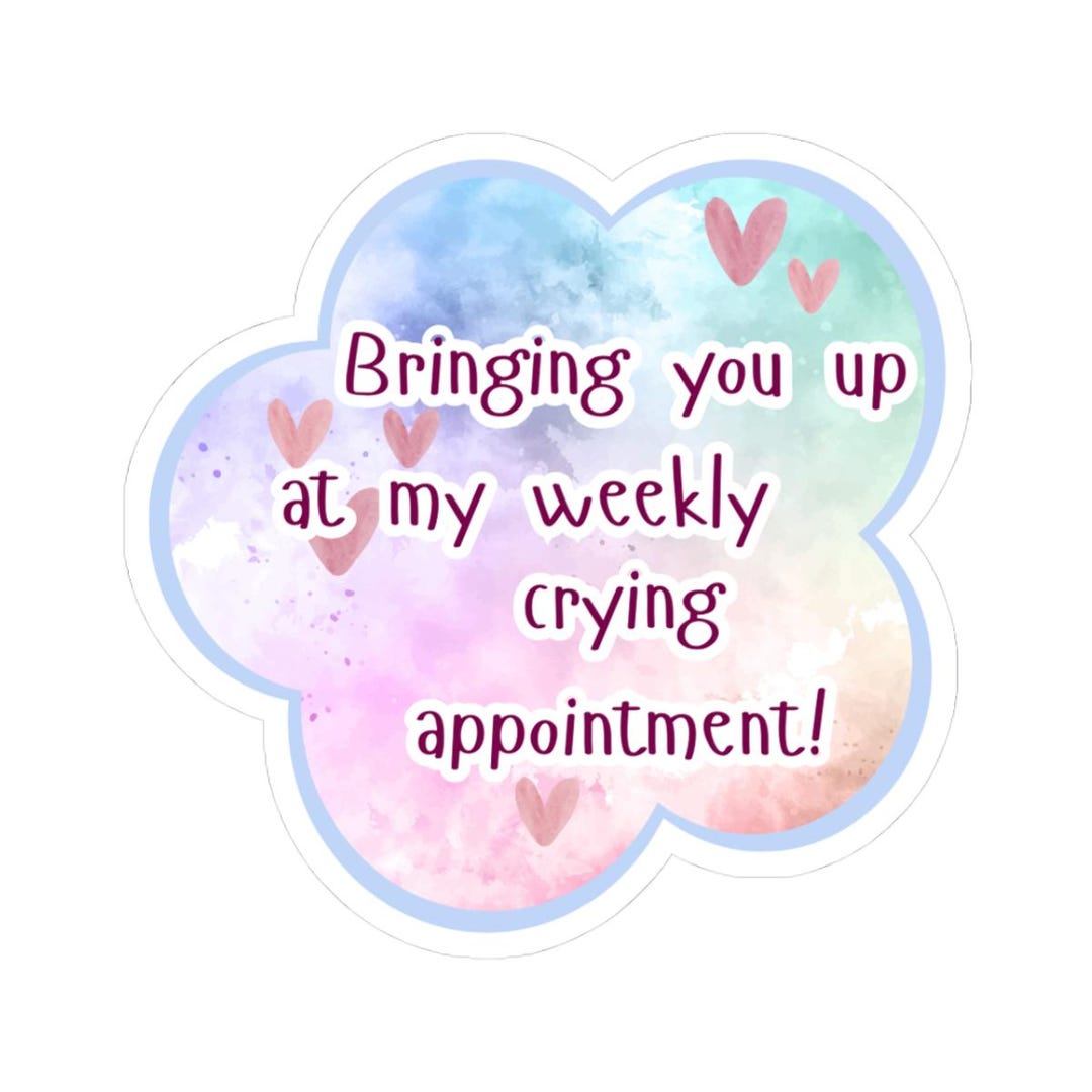 Bringing You up at My Weekly Crying Appointment Kiss-cut Sticker - Etsy