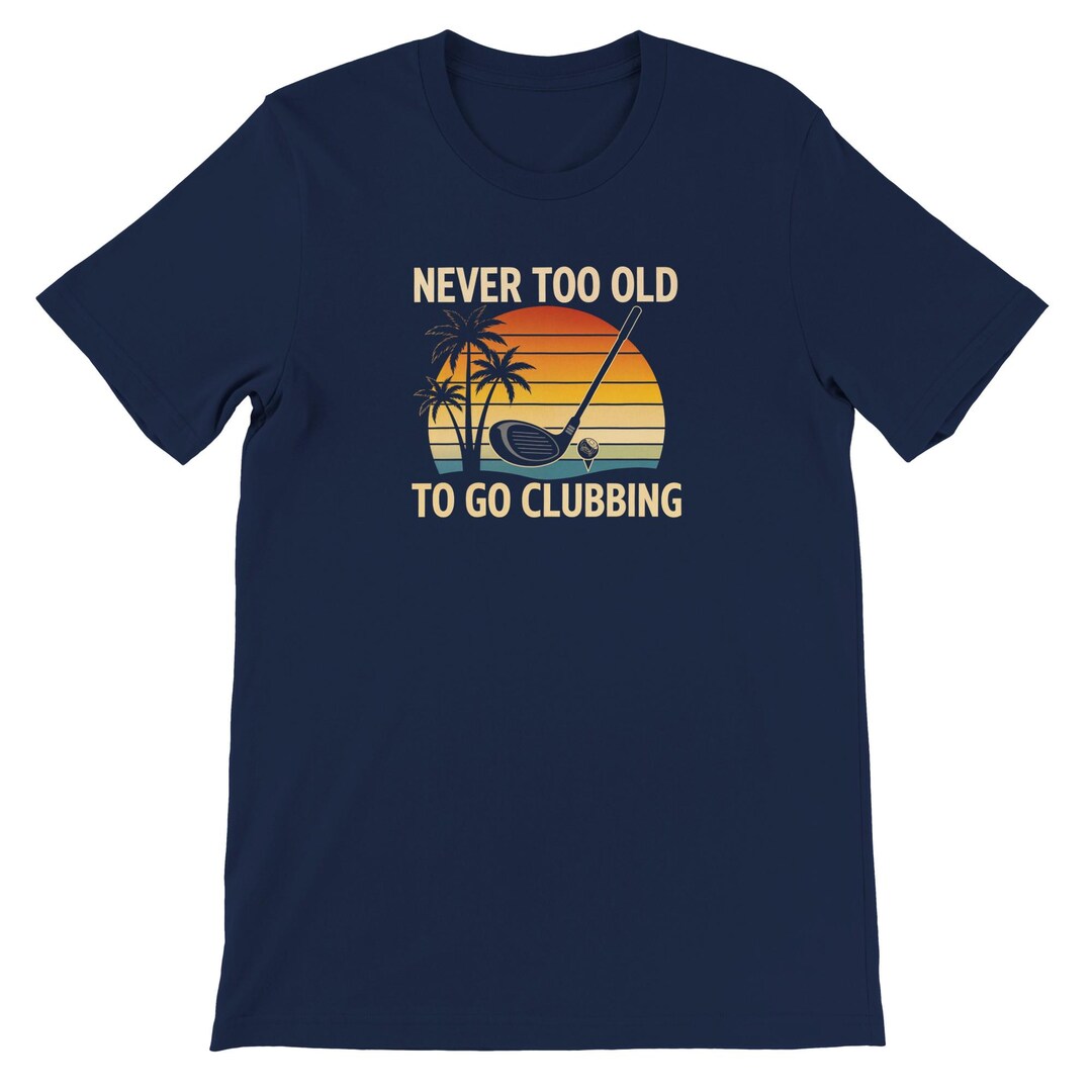 Never Too Old to Go Clubbing T-shirt, Funny Golf Shirt, Golfer Gift for ...