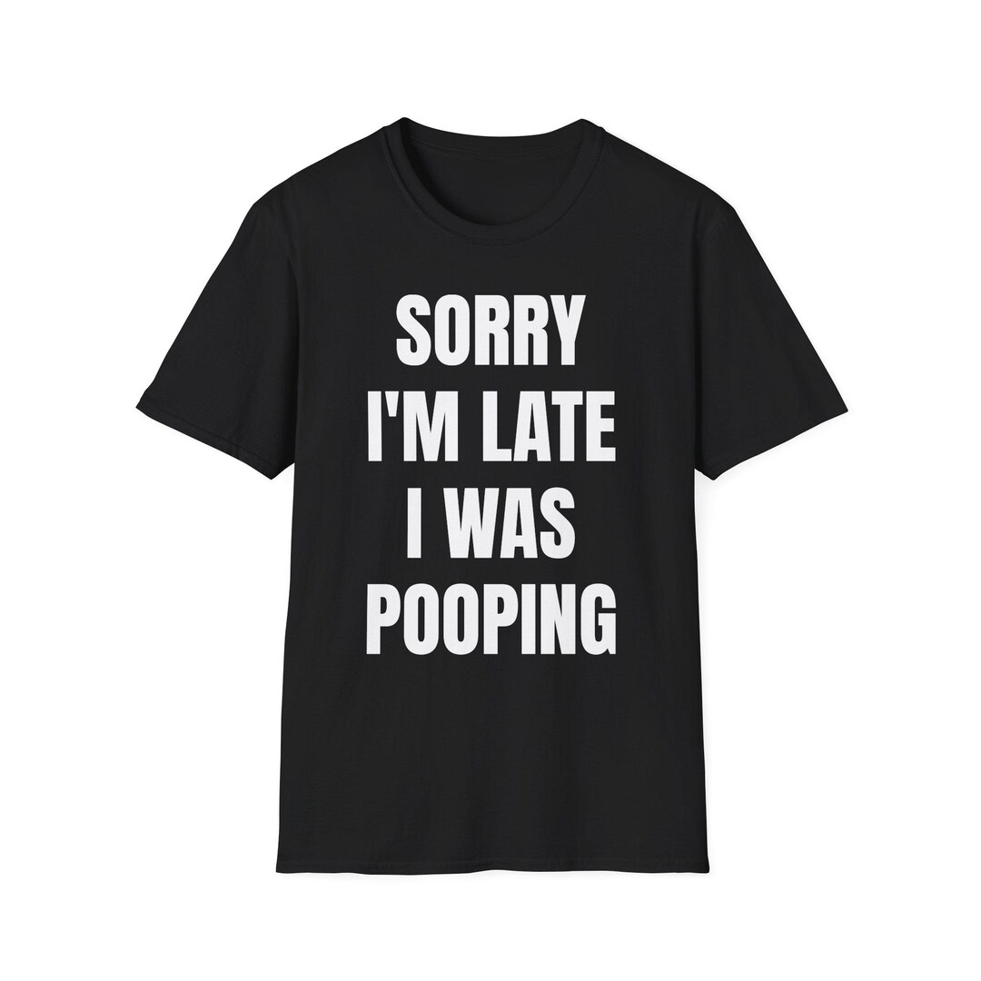 Sorry I'm Late I Was Pooping T-shirt | Funny Statement Tee, Bold White ...