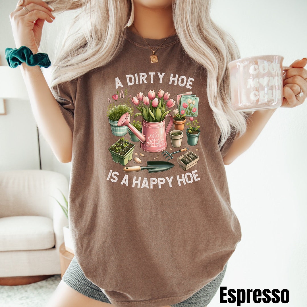 A Dirty Hoe is A Happy Hoe Shirt, Comfort Colors® Funny Gardening Shirt ...