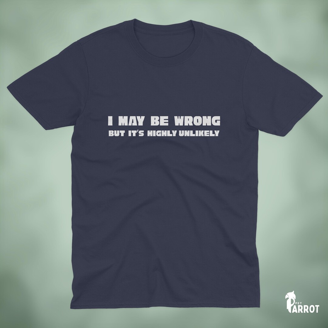 I May Be Wrong but It’s Highly Unlikely T-shirt | Funny Sarcastic Quote ...