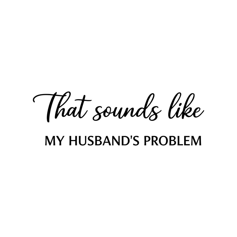 That Sounds Like My Husband’s Problem SVG PNG | Funny Sarcastic Quote ...