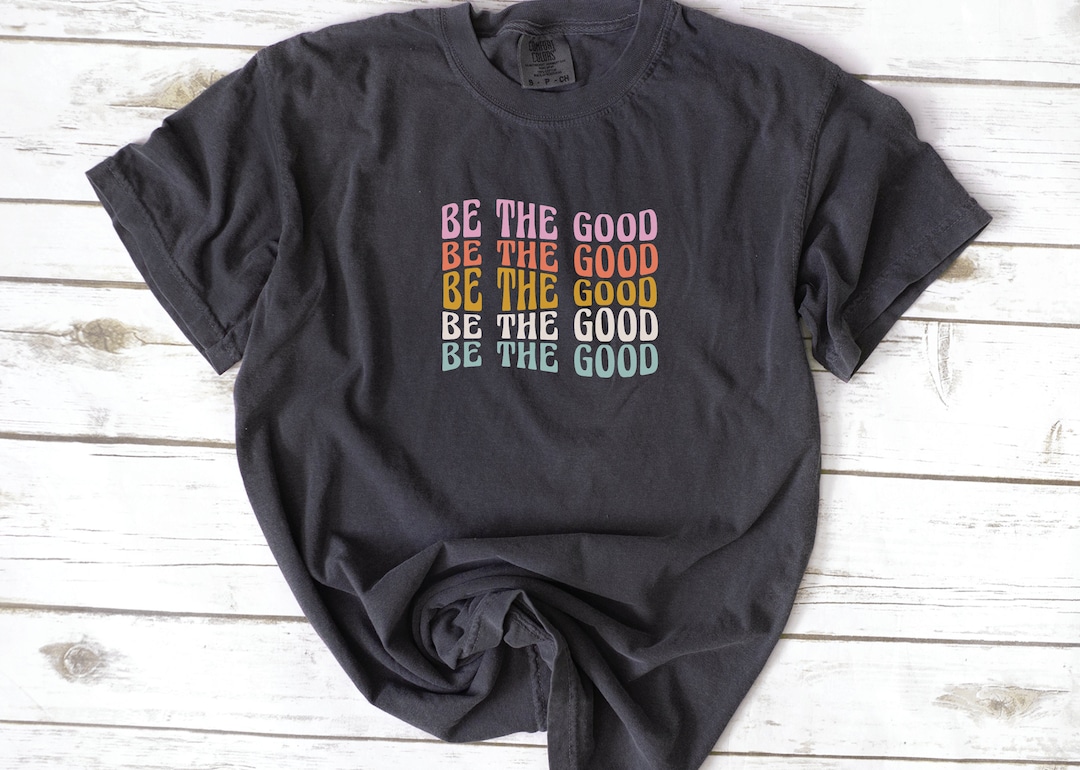 Comfort Colors Be the Good Shirt, Be Kind, Be the Change, Love One ...