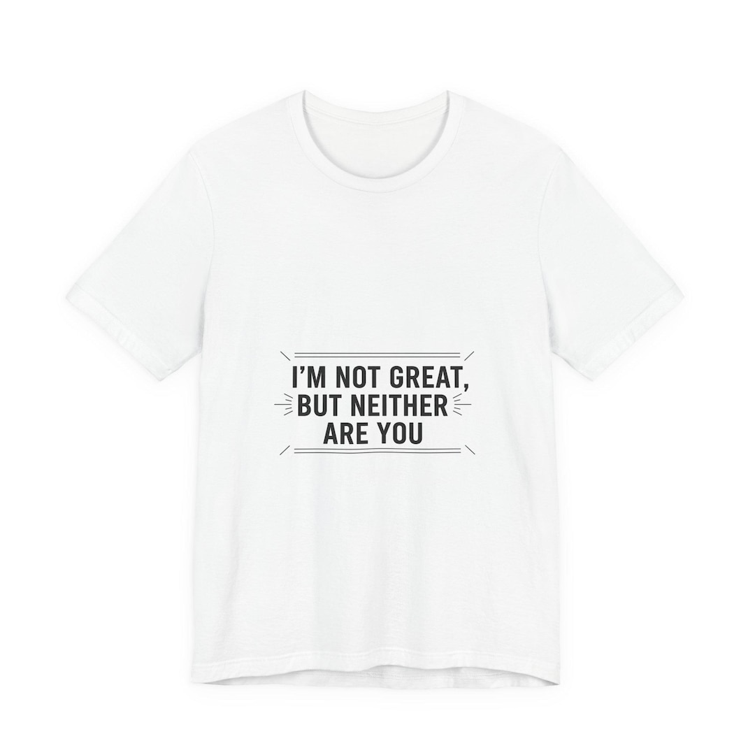 I’m Not Great but Neither Are You T-shirt | Sarcastic Shirt, Self ...