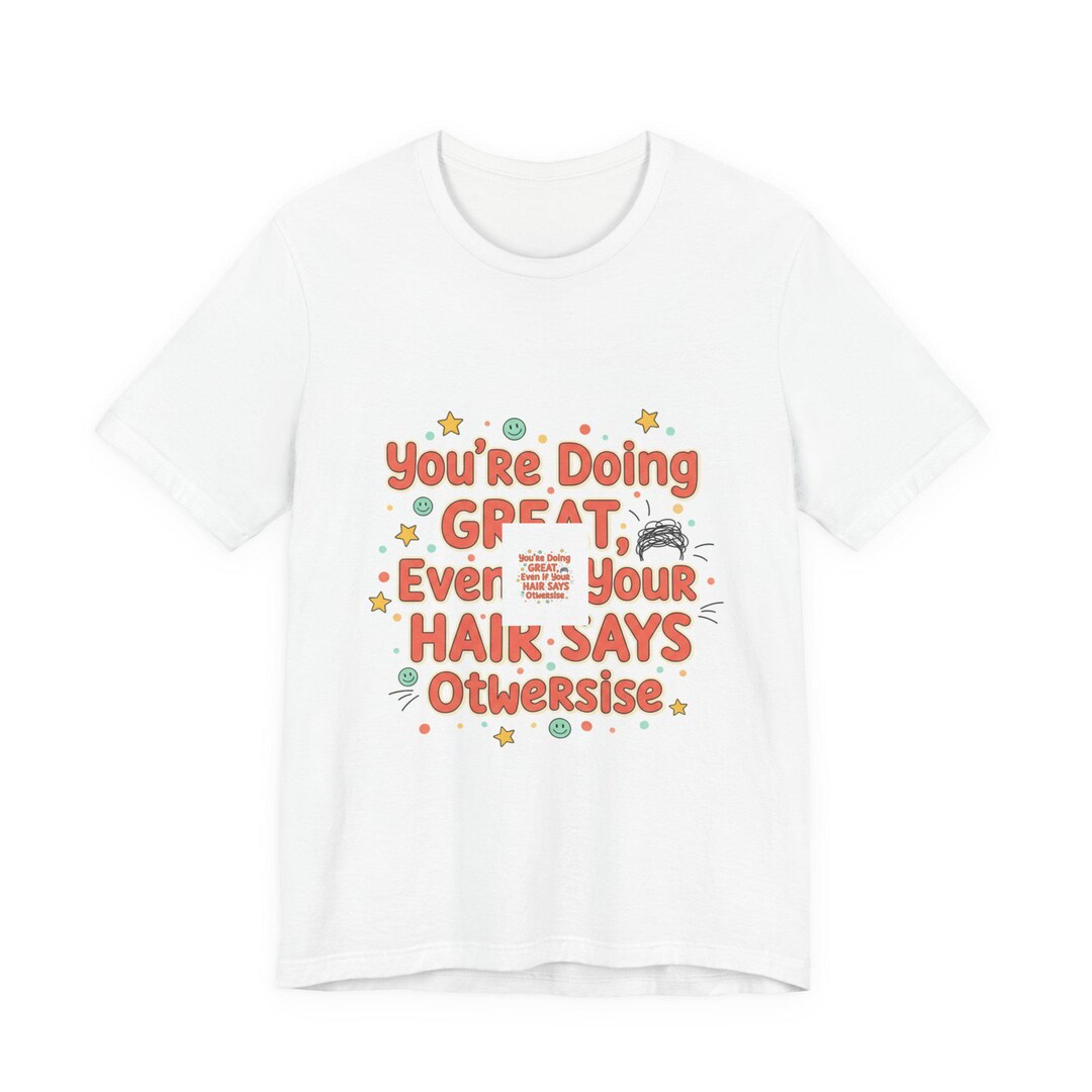 You’re Doing Great Even If Your Hair Says Otherwise Tee | Silly ...
