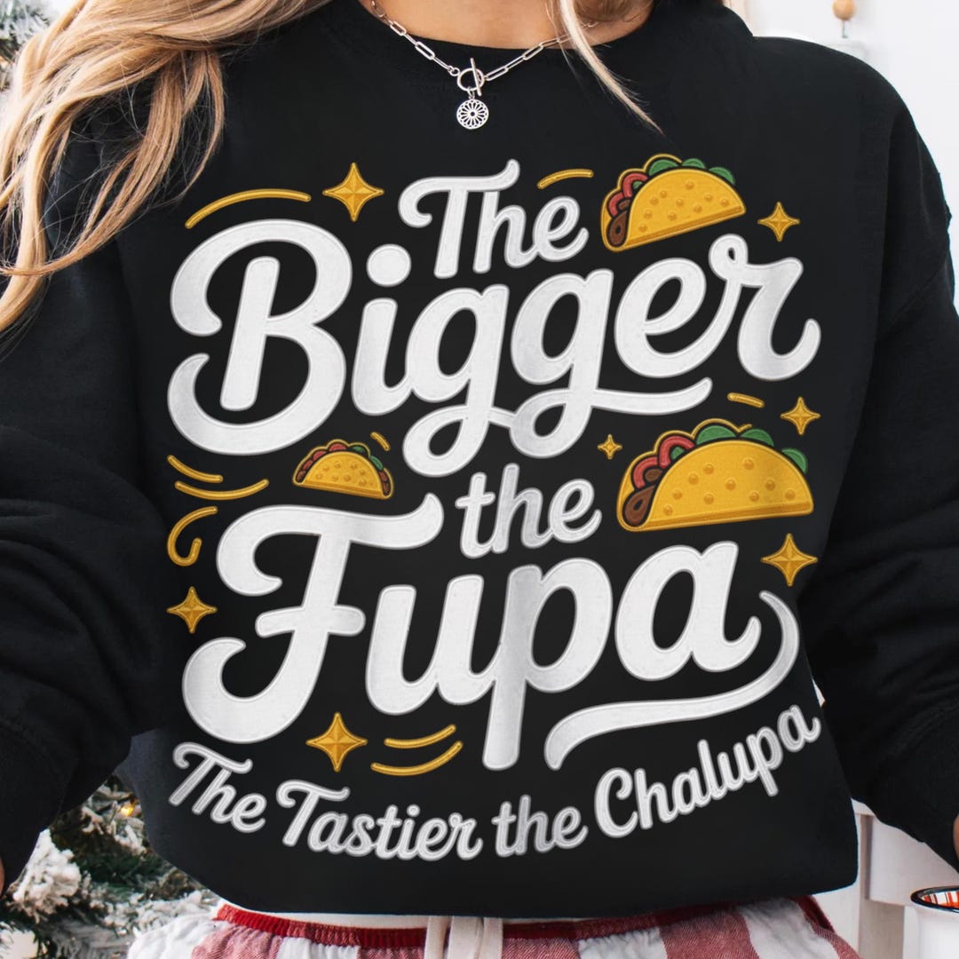 Bigger the FUPA Tastier the Chalupa PNG | Funny Taco Gag Shirt Design ...