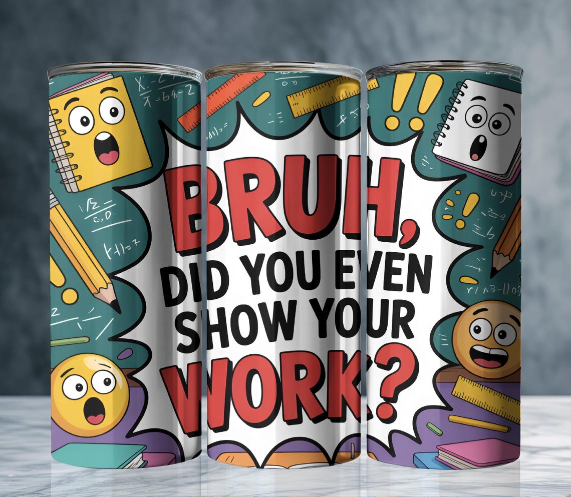 Bruh! Did You Even Show Your Work Tumbler Design, Funny Quote Tumbler Wrap, Humorous Sublimation ...