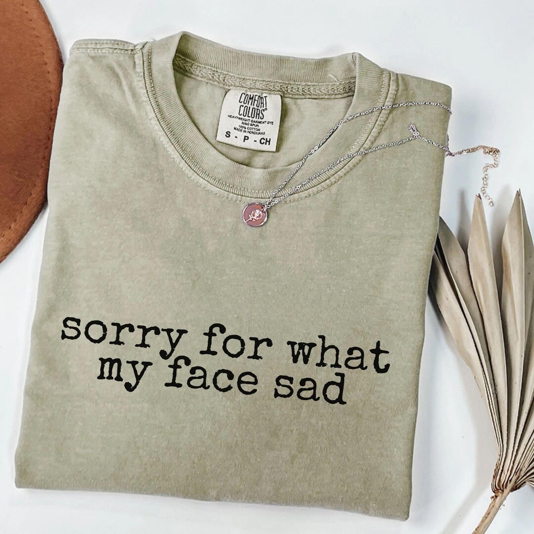 Comfort Colors® Sorry for What My Face Sad Face T-shirt | Funny Text ...