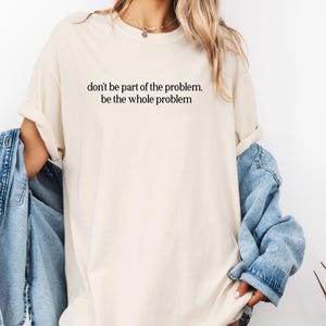 Don't Be Part of the Problem Be the Whole Problem Comfort Colors® Shirt ...