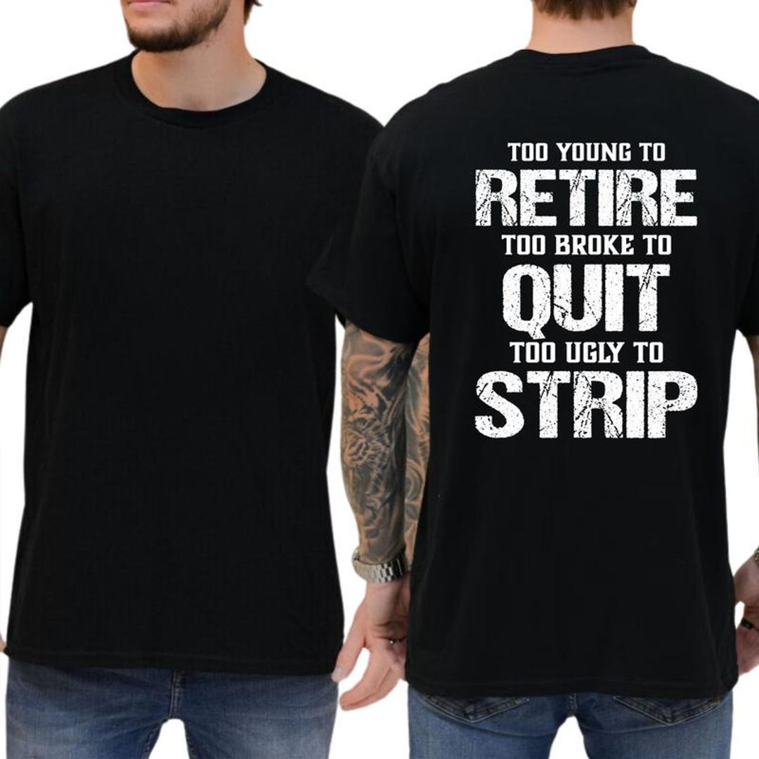 Too Young to Retire Too Broke to Quit Too Ugly to Strip T-shirt, Funny ...