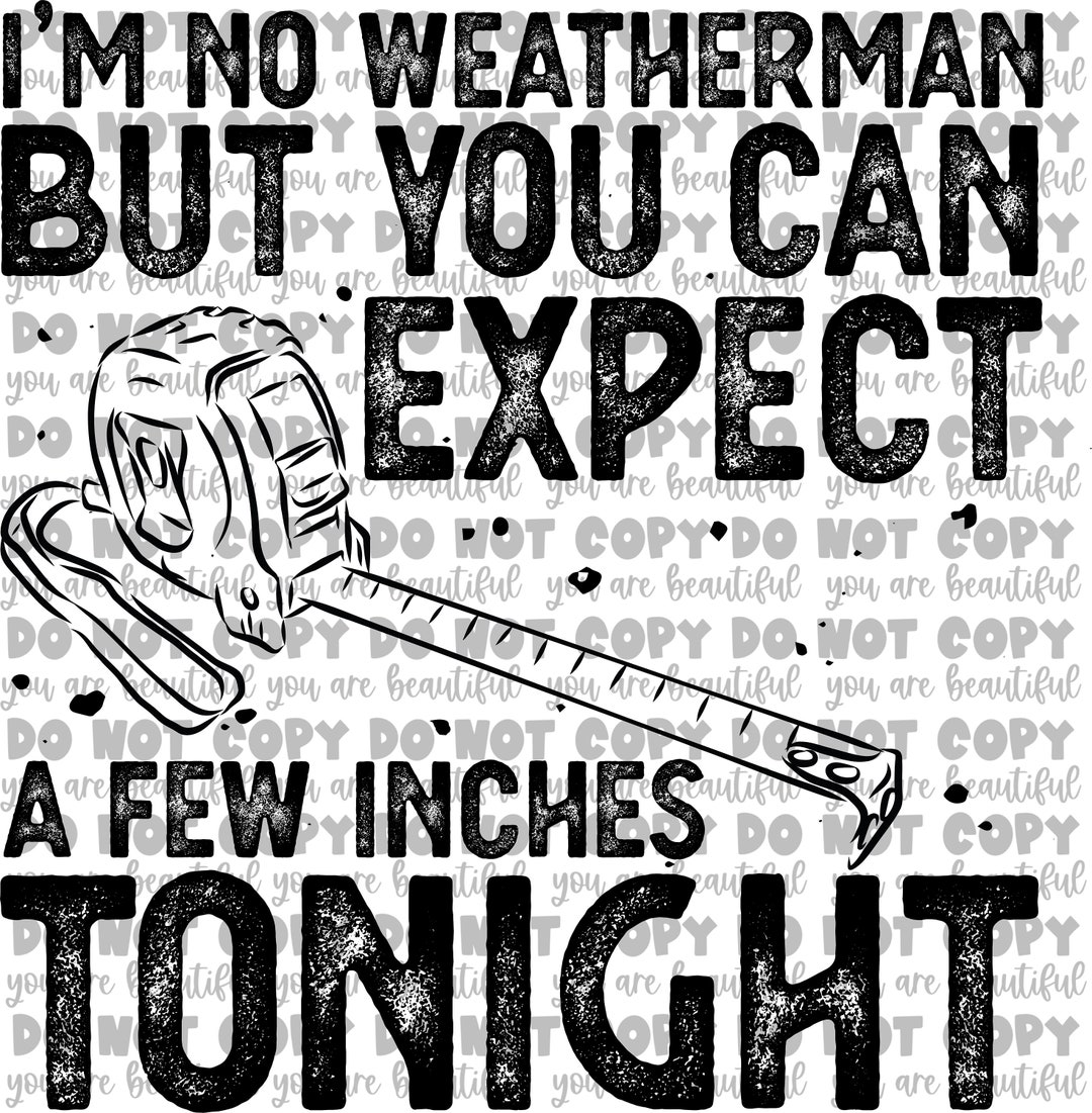 Im No Weatherman but You Can Expect a Few Inches Tonight Single Color ... Im No Weatherman but You Can Expect a Few Inches Tonight Single Color ...