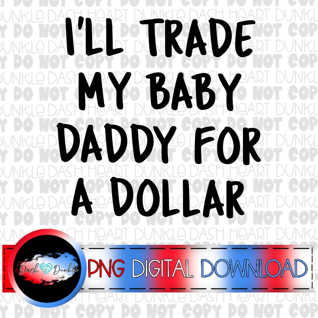 I'll Trade My Baby Daddy for a Dollar Digital Download | Sassy PNG ...