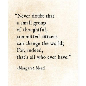 Margaret Mead Quote, Never Doubt That a Small Group of Thoughtful ...