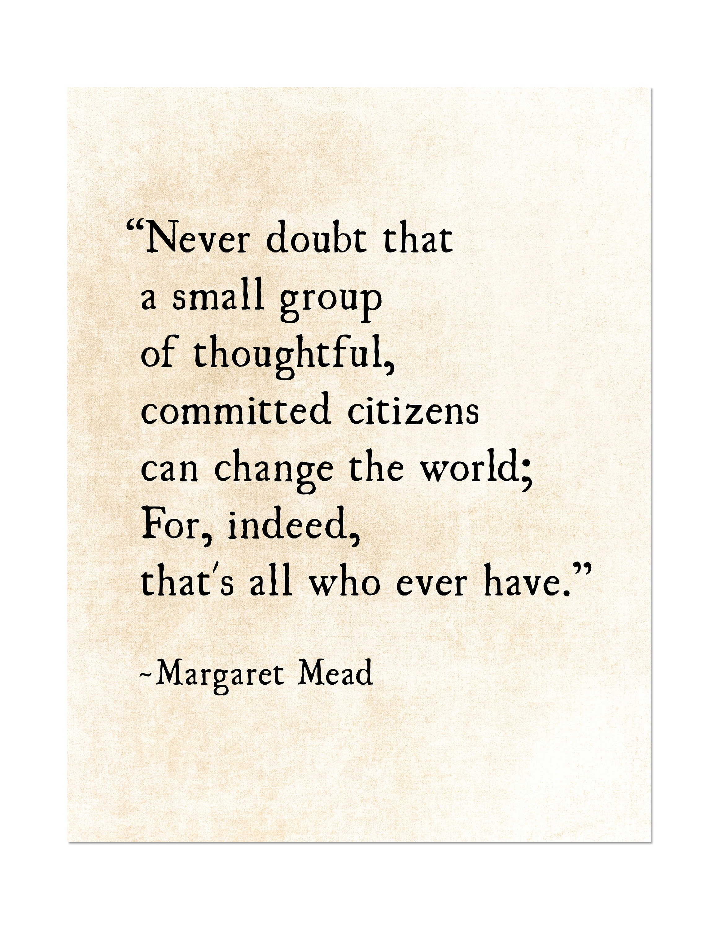 Margaret Mead Quote, Never Doubt That a Small Group of Thoughtful ...