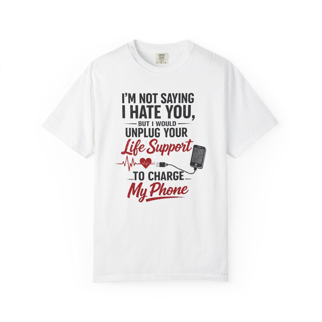 Funny "unplug Your Life Support to Charge My Phone" T-shirt | Sarcastic ...