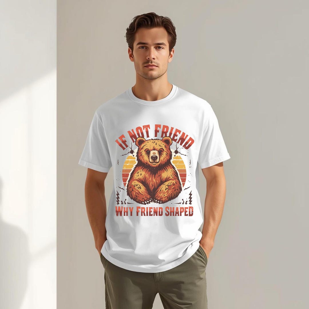 Funny Bear Shirt, If Not Friend Why Friend Shaped, Bear Meme Shirt ...