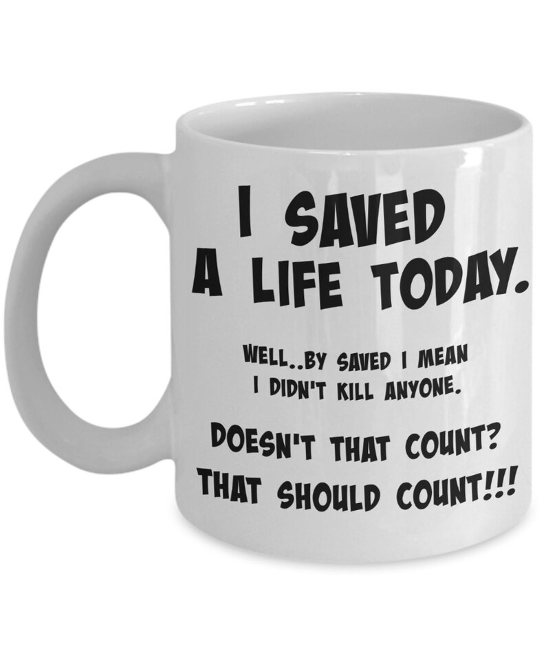 Funny Coffee Mug, I Saved A Life Today, I Didn't Kill Anyone, Doesn't ...
