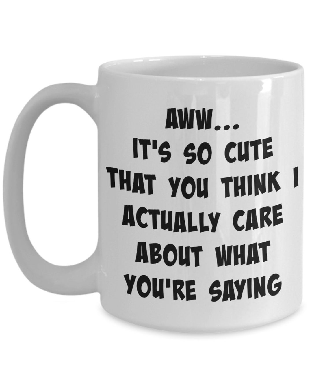 Funny Sarcasm Mug, Aww...it's so Cute That You Think I Actually Care ...