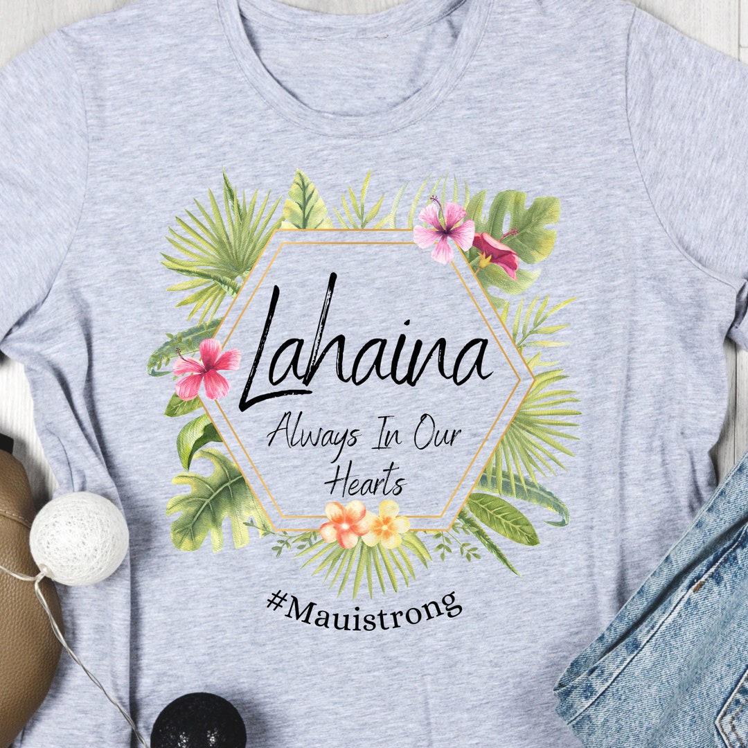 Lahaina in Our Hearts Maui Strong Shirt Fundraiser Fire Survivors ...
