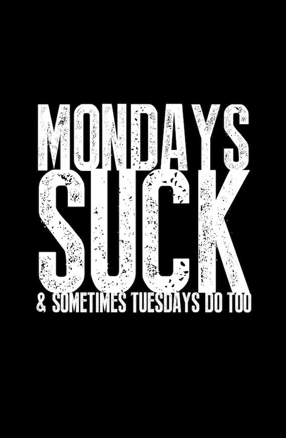 Items similar to MONDAYS SUCK and sometimes Tuesdays do, too ...