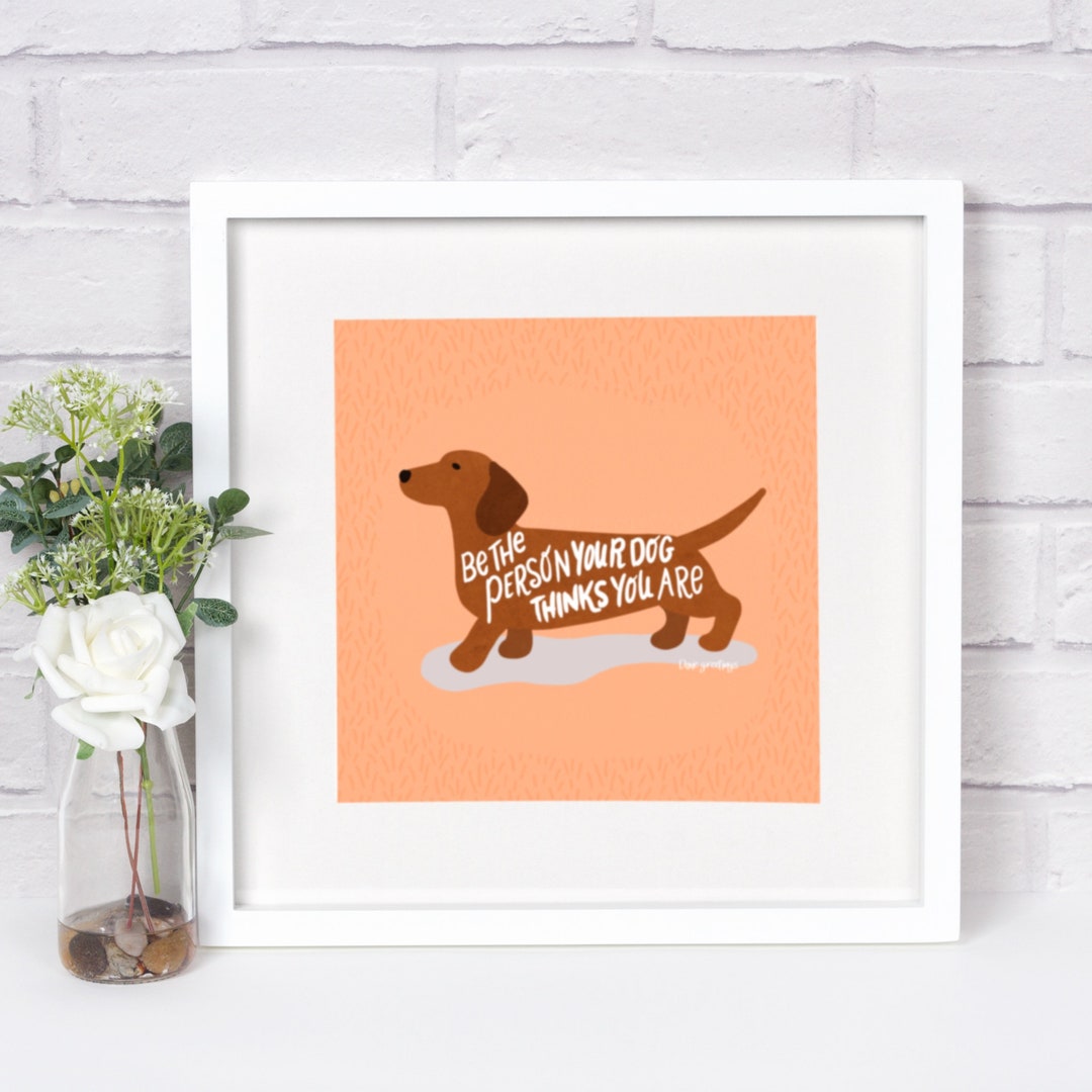 Dachshund Art Print, 8x8 Size, Be the Person Your Dog Thinks You Are ...