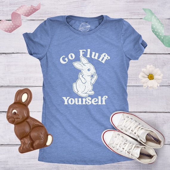 Go Fluff Yourself Shirt, Offensive Bunny Shirts, Sarcastic Shirts, Funny Sarcastic Shirts, Rude ...