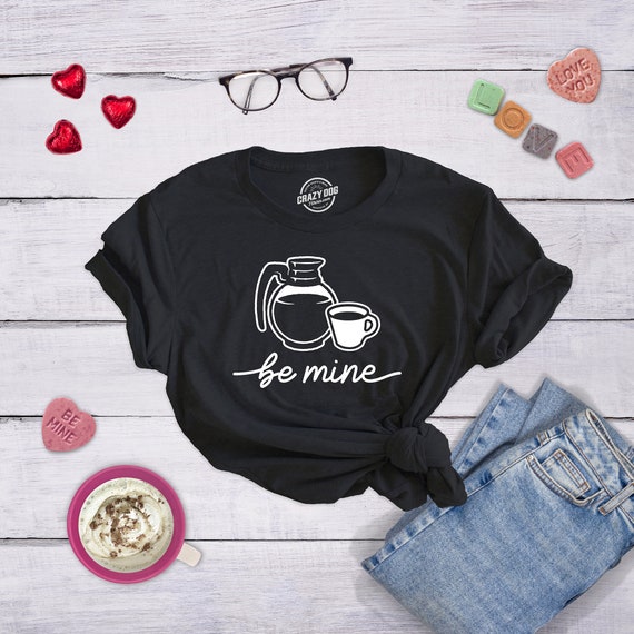 Be Mine Coffee, T Shirt Coffee, Caffeine T Shirt, Funny Coffee Shirt ...