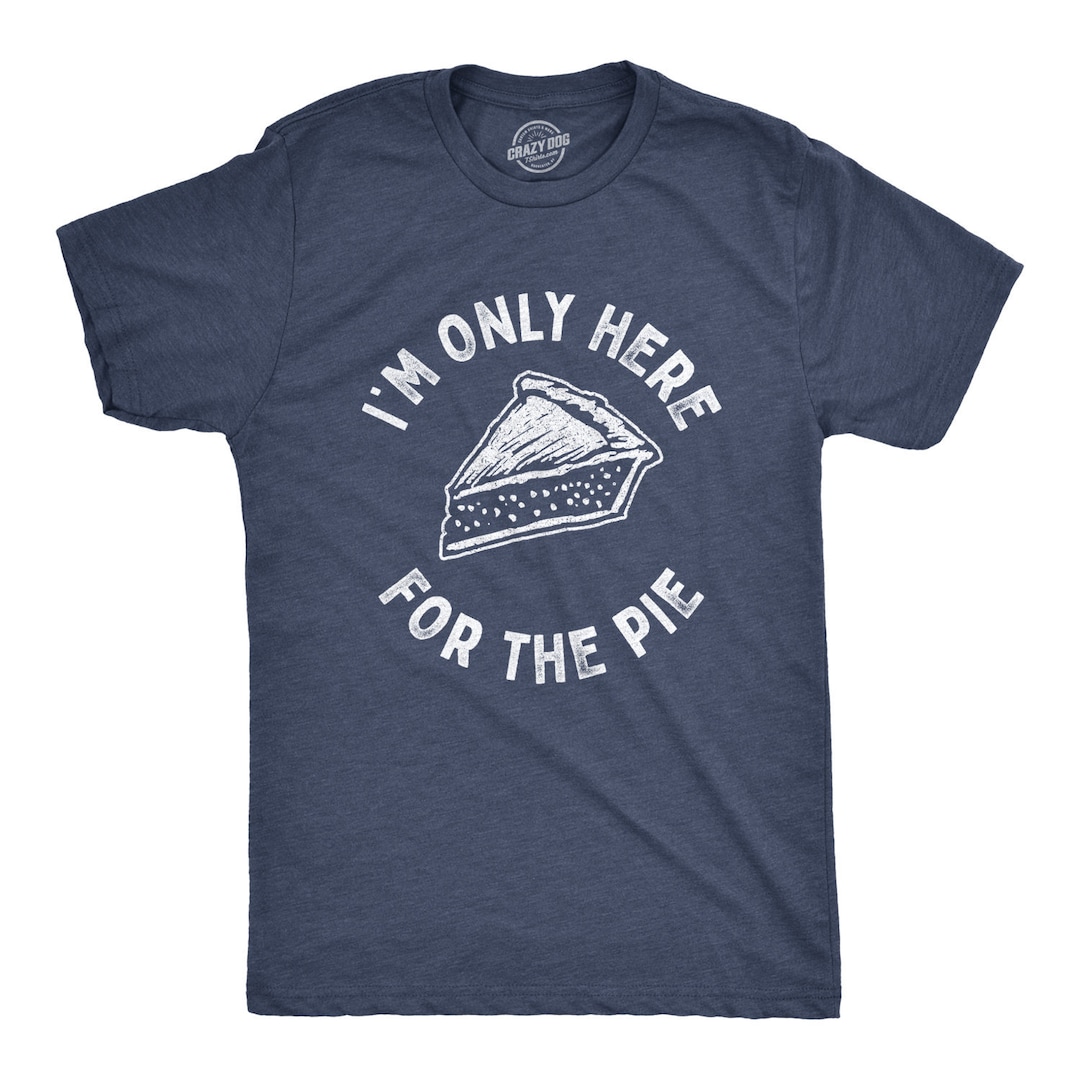 Pie Shirt, Only Here for the Pie, Thanksgiving Lover, Food Shirt, Funny ...