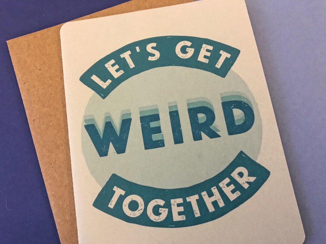 Let's Get Weird Together Mutual Weirdness Weird Stuff Socially Awkward ...