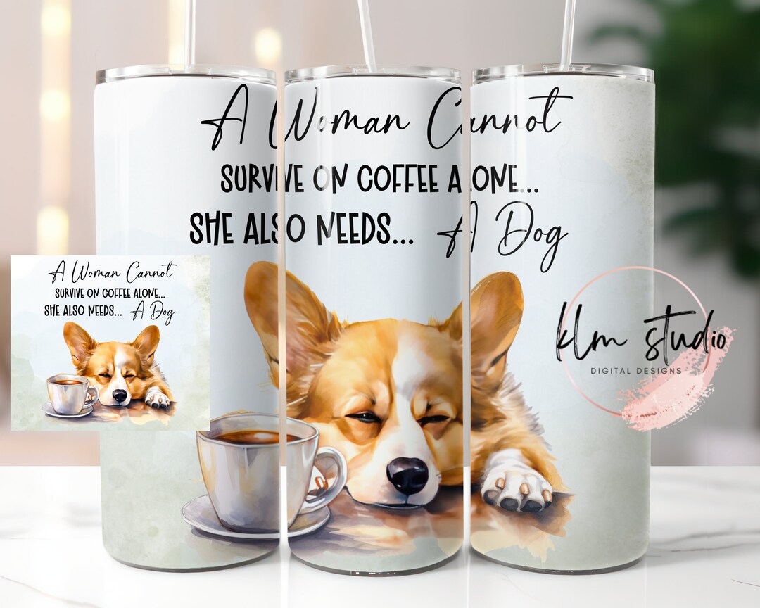 A Woman Cannot Survive on Coffee Alone...she Also Needs a Dog - Corgi ...
