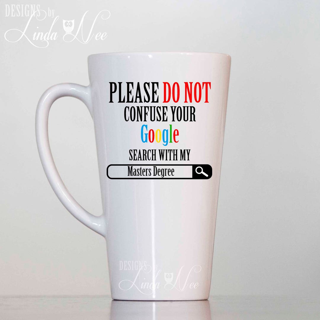 Please Do Not Confuse Your GOOGLE Search With My Masters Degree, Funny ...