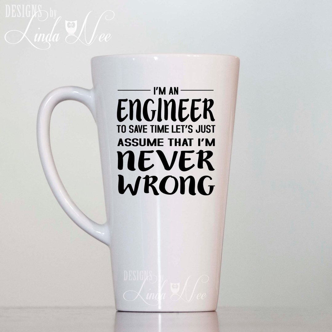 I'm an Engineer to Save Time Let's Just Assume I'm NEVER WRONG Latte ...